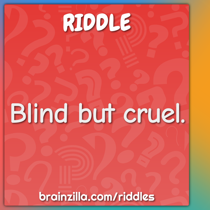 Blind but cruel. - Riddle & Answer - Brainzilla