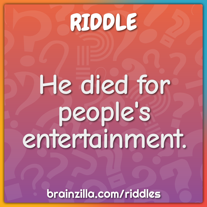 He died for people's entertainment. - Riddle & Answer - Brainzilla