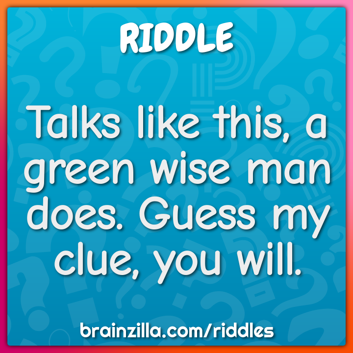 Talks like this, a green wise man does. Guess my clue, you will ...