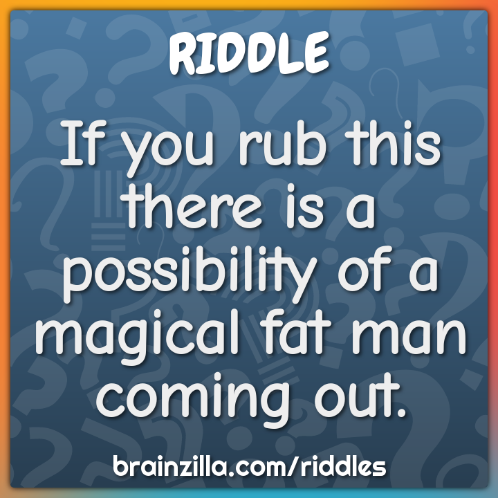 If you rub this there is a possibility of a magical fat man coming ...