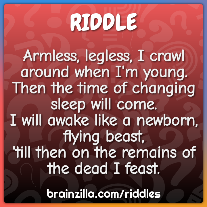 Armless, legless, I crawl around when I'm young. Then the time of ...