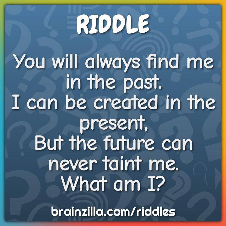 You will always find me in the past. I can be created in the present ...